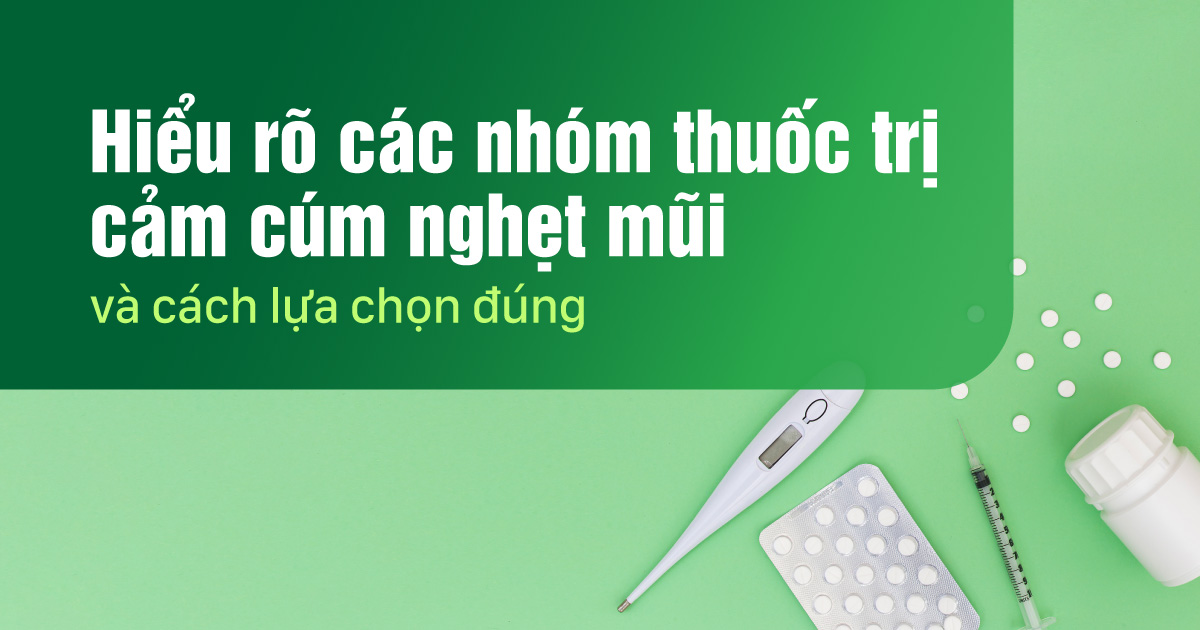 Hiểu rõ các nhóm thuốc trị cảm cúm nghẹt mũi và cách lựa chọn đúng